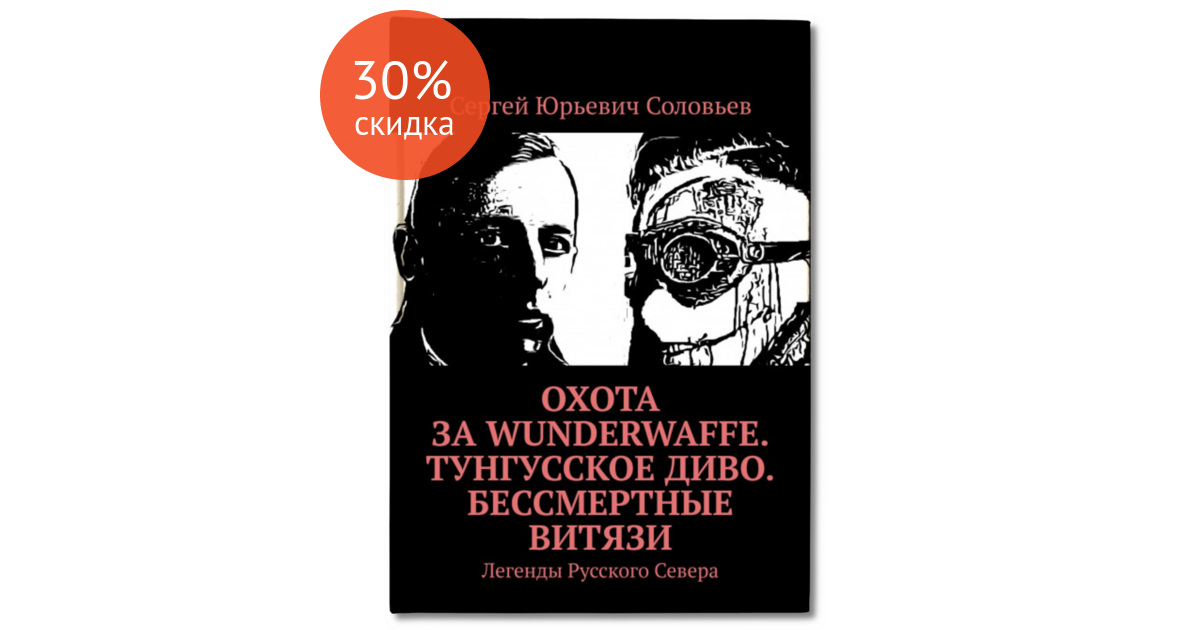 Охота за Wunderwaffe. Тунгусское диво. Бессмертные витязи. Легенды ...